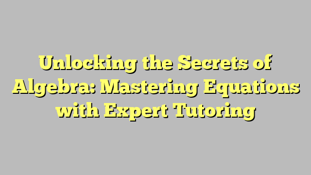 Unlocking the Secrets of Algebra: Mastering Equations with Expert ... Unlocking the Secrets of Algebra: Mastering Equations with Expert ...